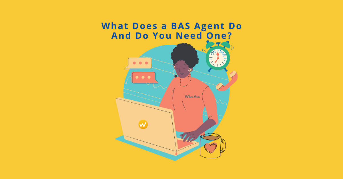 What Does A BAS Agent Do – And Do You Need One? - WiseAcc Group